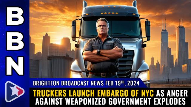 Brighteon Broadcast News, Feb 19, 2024 - Truckers launch EMBARGO of NYC as anger against ...