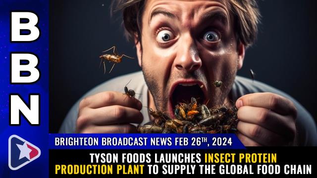 Brighteon Broadcast News, Feb 26, 2024 – Tyson Foods launches INSECT ...